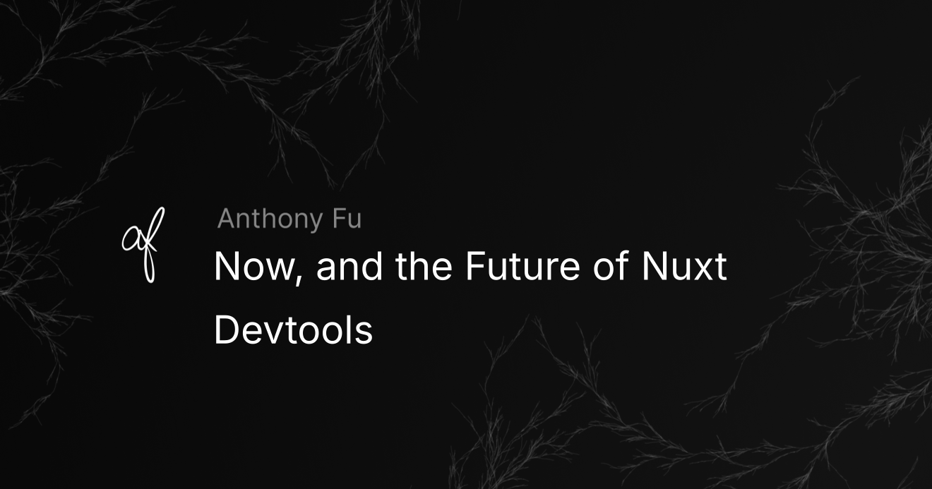 Now, and the Future of Nuxt Devtools Now, and the Future of Nuxt Devtools